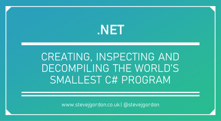 Creating Inspecting and Decompiling the Worlds Smallest CSharp Program - Steve Gordon - Code ...
