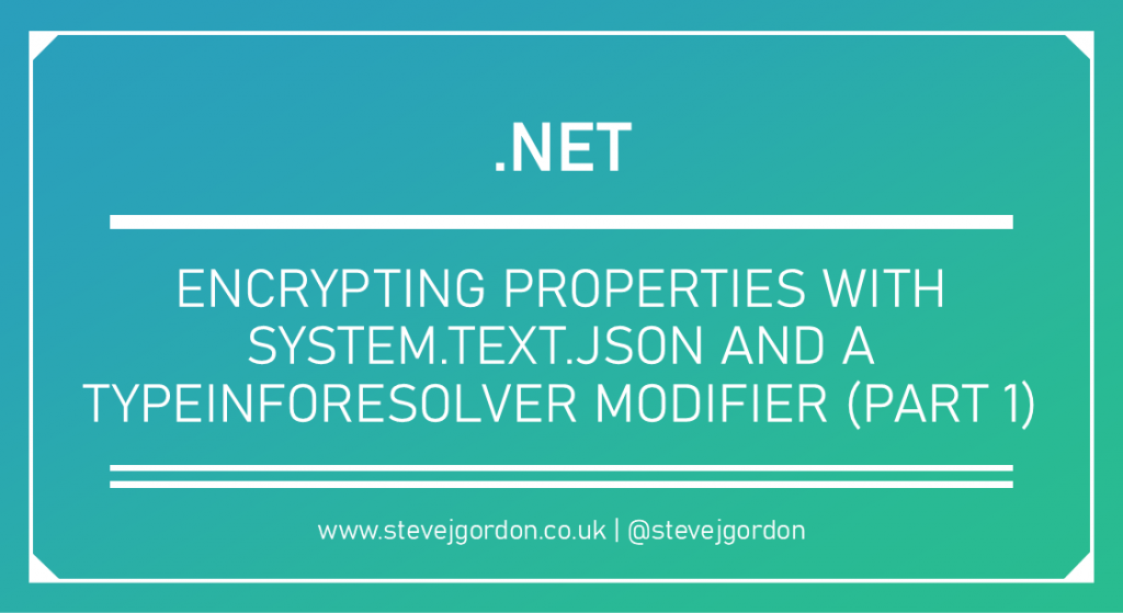 Encrypting Properties with System.Text.Json and a TypeInfoResolver Modifier (Part 1) - Steve ...